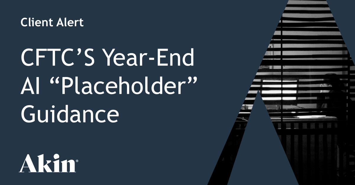 CFTC’S Year-End AI “Placeholder” Guidance | Akin