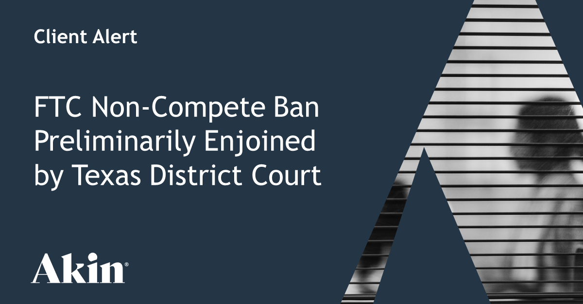 FTC Non-Compete Ban Preliminarily Enjoined by Texas District Court | Akin