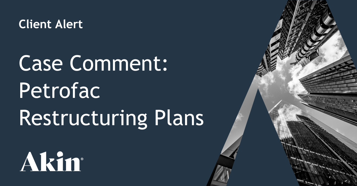 Case Comment: Petrofac Restructuring Plans | Akin Gump Strauss Hauer & Feld LLP