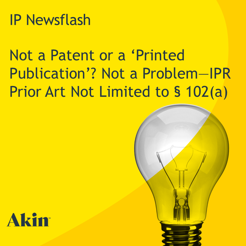 Not a Patent or a 'Printed Publication'? Not a Problem—IPR Prior Art Not Limited to § 102(a) | Akin