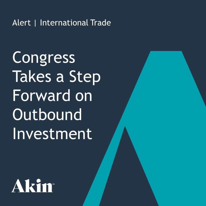 Congress Takes a Step Forward on Outbound Investment | Akin