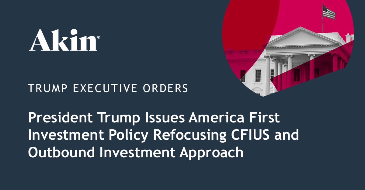 President Trump Issues America First Investment Policy Refocusing CFIUS and Outbound Investment ...