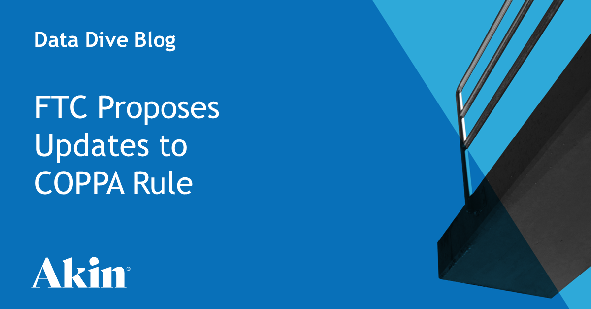 FTC Proposes Updates to COPPA Rule | Akin Gump Strauss Hauer & Feld LLP FTC Proposes Updates to COPPA Rule | Akin Gump Strauss Hauer & Feld LLP