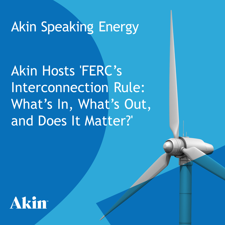 Akin Hosts 'FERC’s Interconnection Rule: What’s In, What’s Out, and Does It Matter?' | Akin